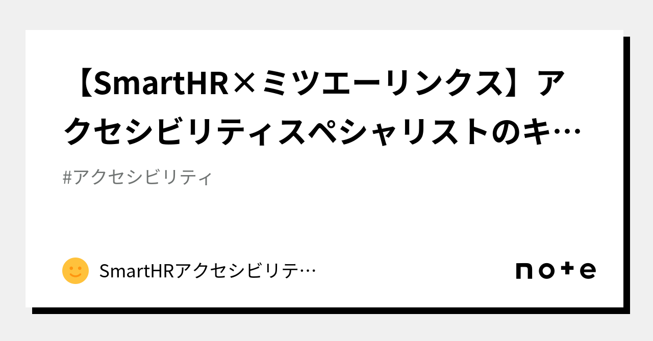【SmartHR×ミツエーリンクス】アクセシビリティスペシャリストのキャリアってどんな感じ？文字起こしレポート No.3｜SmartHRアクセシビリティテスター