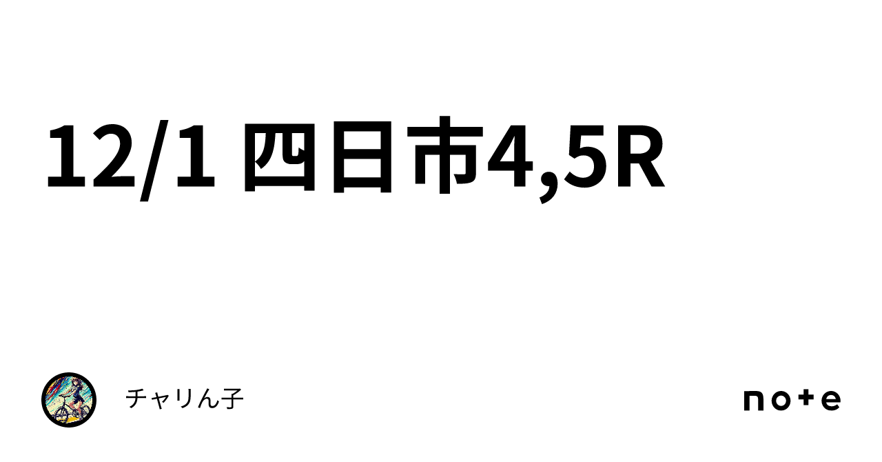 12/1 四日市4,5R🚴‍♀️｜チャリん子