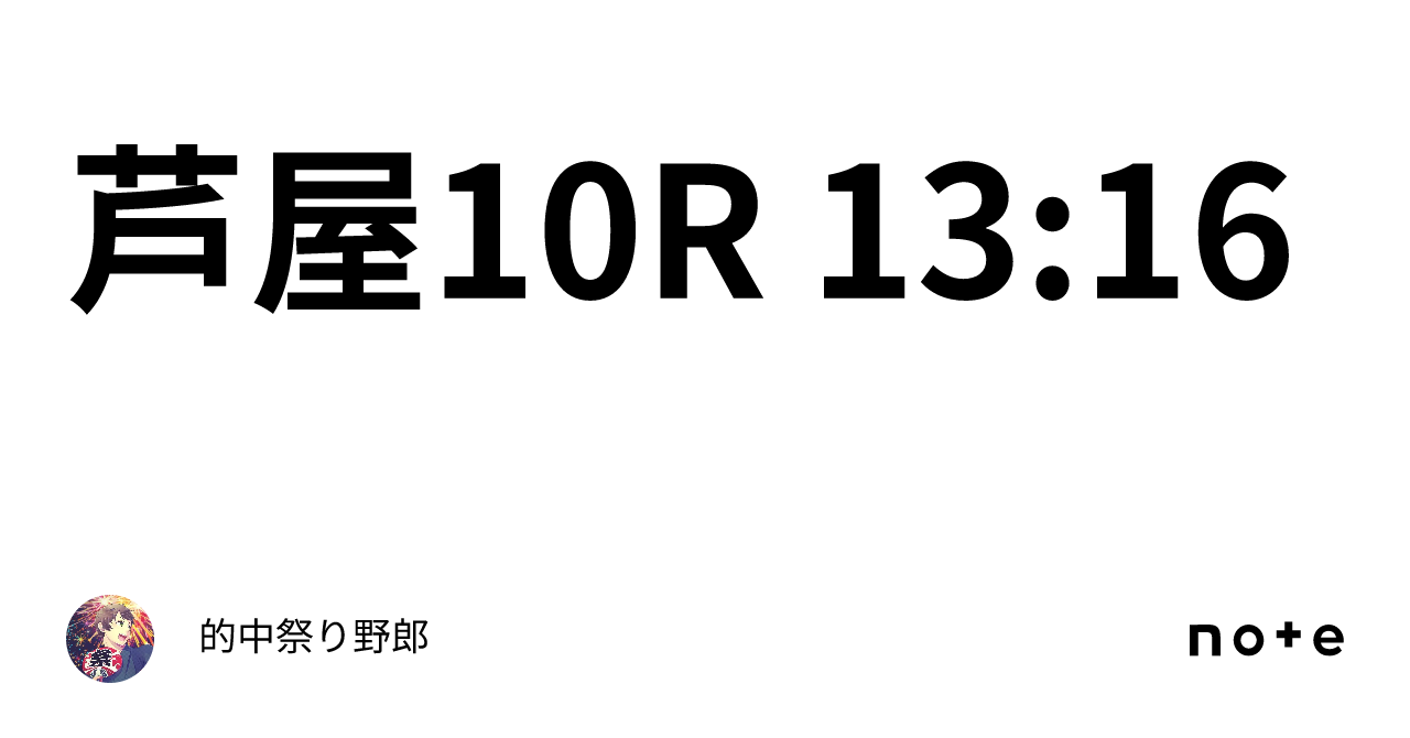 芦屋10R 13:16｜🎉🍧的中祭り野郎🍧🎉