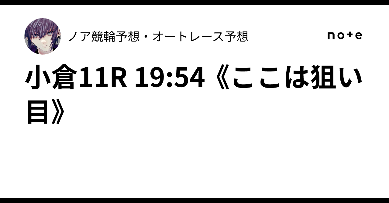 小倉11R 19:54 《ここは狙い目》｜ ノア💎競輪予想・オートレース予想💎