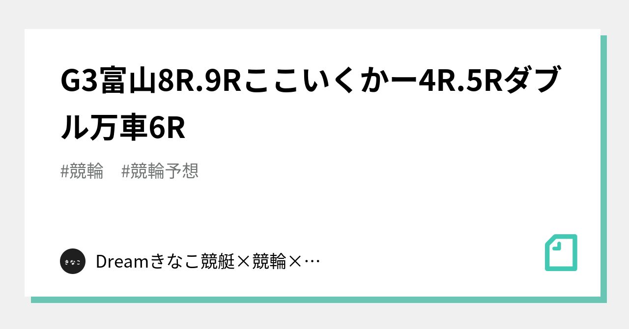 🚴‍♀️G3富山8R.9R🚴‍♀️🔥ここいくかー🔥4R.5Rダブル万車🎯6R🎯｜Dream🐹きなこ🐹競艇×競輪×競馬｜note