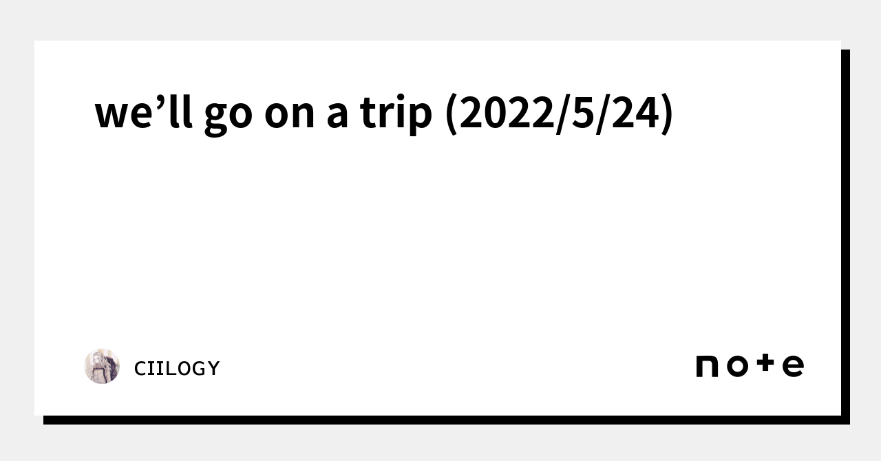 we’ll go on a trip (2022/5/24)｜ᴄɪɪʟᴏɢʏ