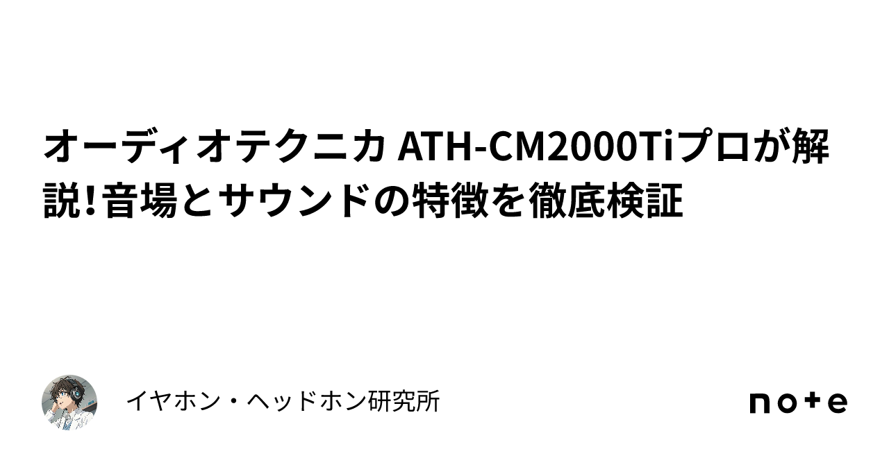 オーディオテクニカ ATH-CM2000Tiプロが解説！音場とサウンドの特徴を徹底検証｜イヤホン・ヘッドホン研究所