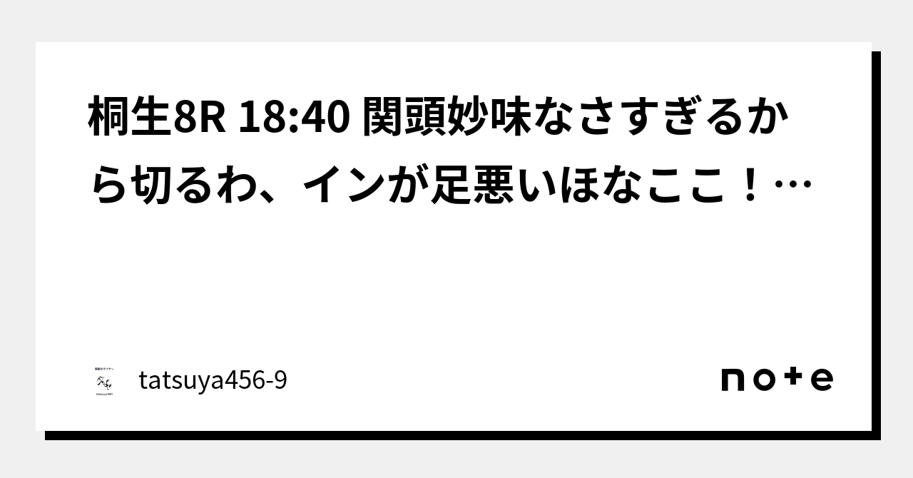 桐生8R 18:40 関頭妙味なさすぎるから切るわ、インが足悪いほなここ！！本線4点！！｜tatsuya456-9｜note
