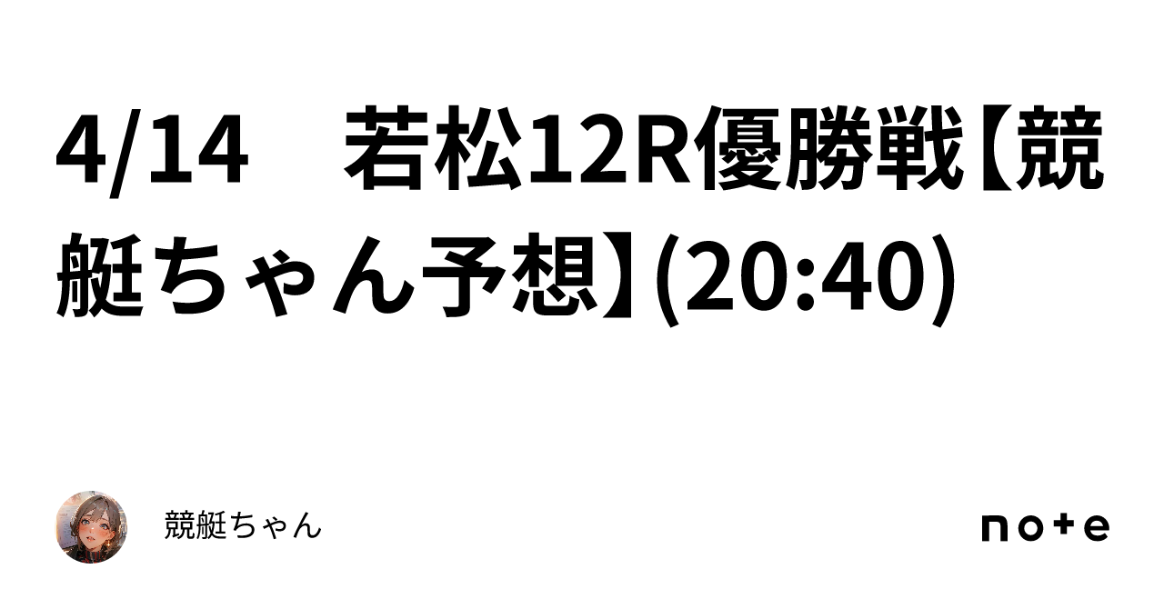 4/14 若松12R優勝戦【競艇ちゃん予想】(20:40)｜競艇ちゃん🚤