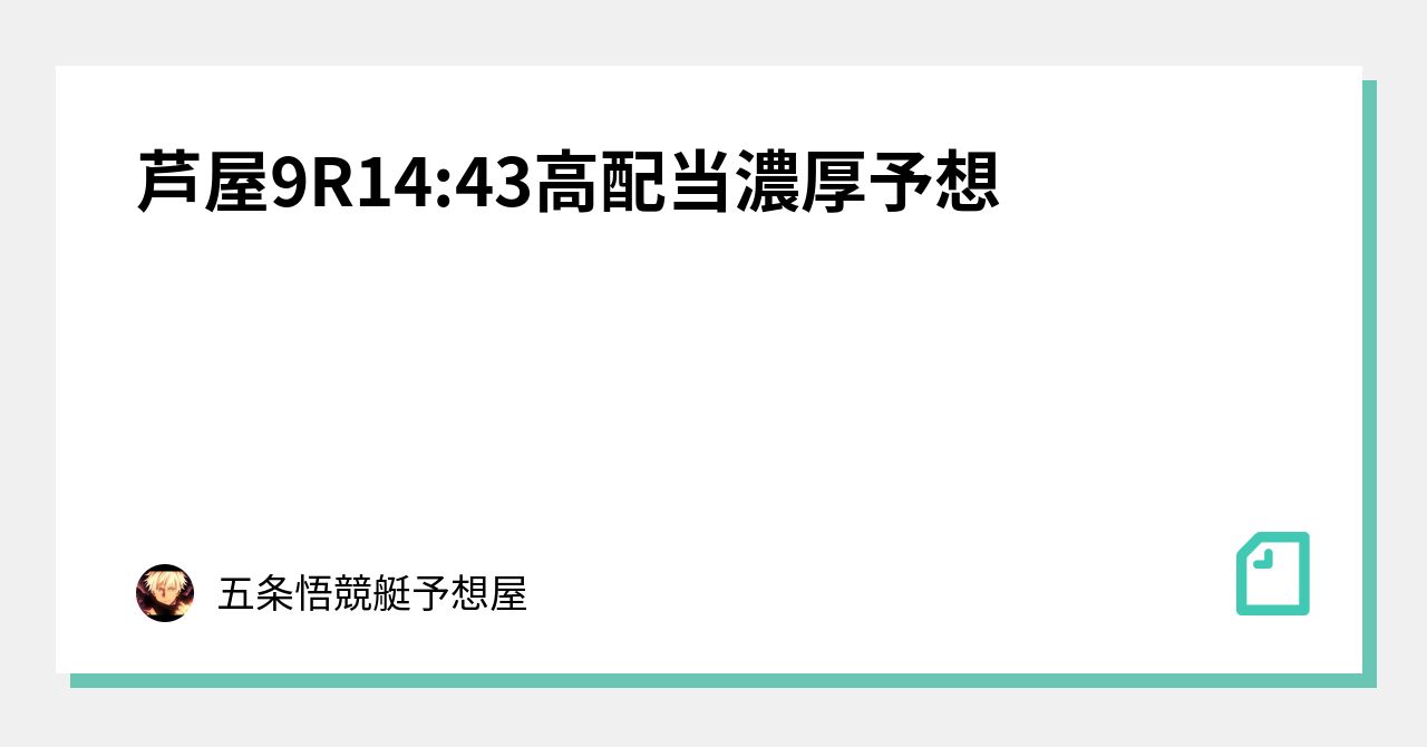 📈芦屋9R14:43📈高配当濃厚予想｜🤞五条悟🤞競艇予想屋｜note