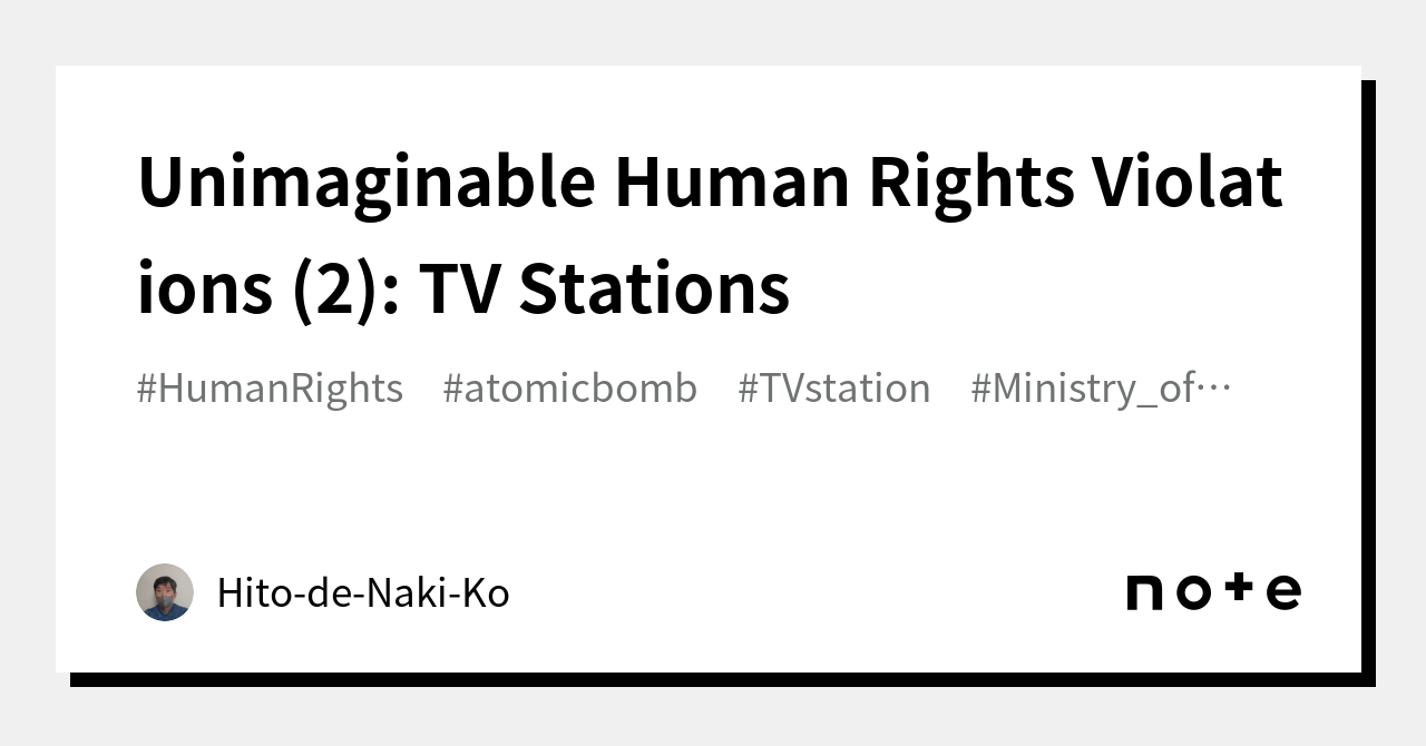Unimaginable Human Rights Violations (2): TV Stations｜Hito-de-Naki-Ko