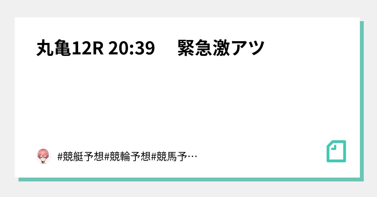 丸亀12R 20:39 緊急🚨激アツ｜#競艇予想#競輪予想#競馬予想#オートレース予想｜note