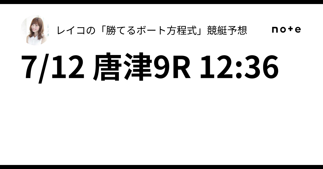 7/12 唐津9R 12:36｜レイコの「勝てるボート方程式」💄競艇予想