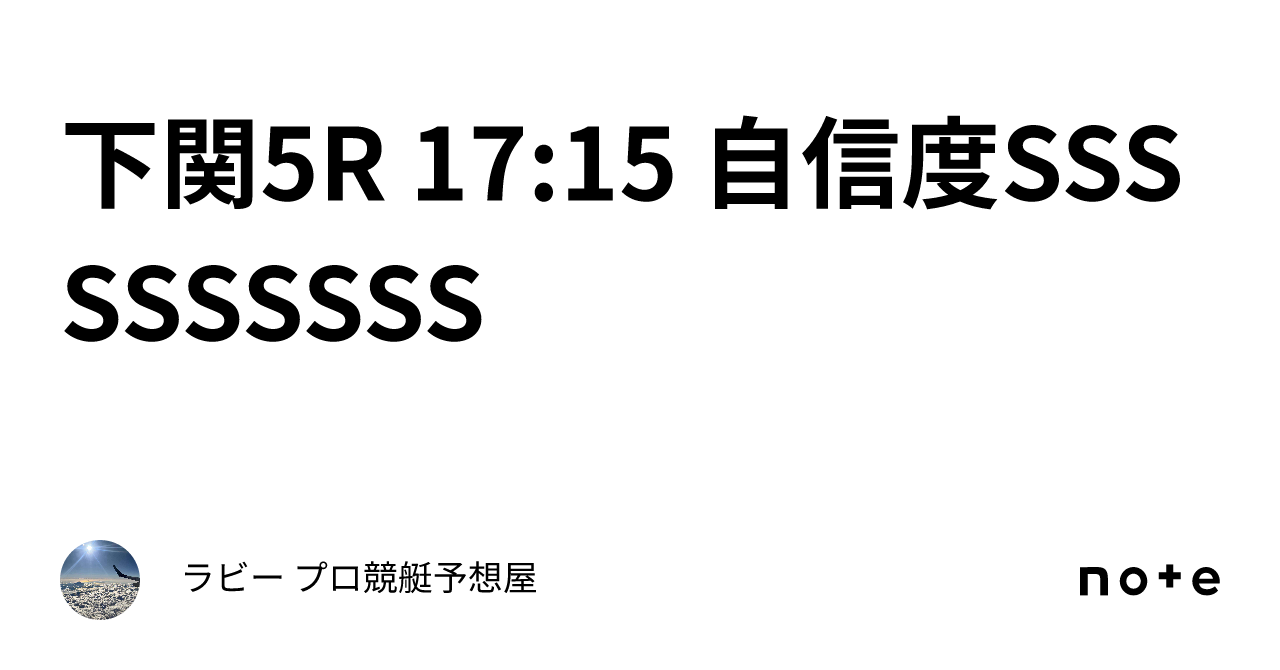 下関5R 17:15 自信度SSSSSSSSSS｜ラビー 🚣‍♂️プロ競艇予想師🚣‍♂️