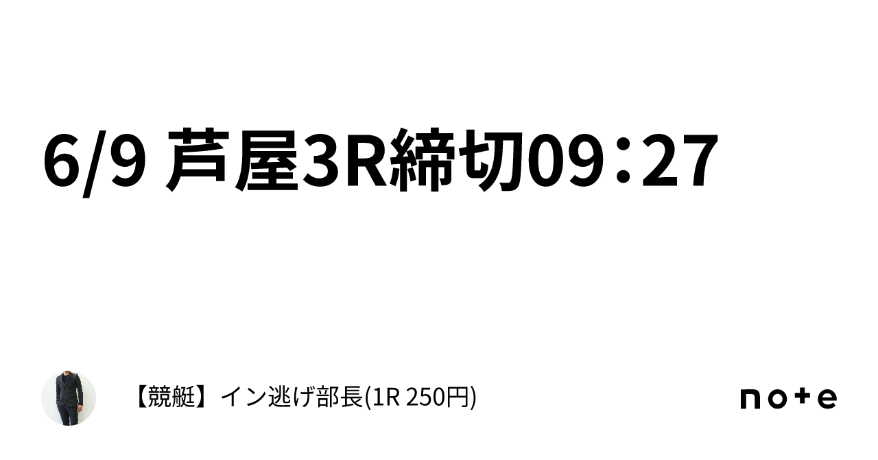 6/9 🛳️芦屋3R🛳️締切09：27｜【競艇】イン逃げ部長(1R 250円)