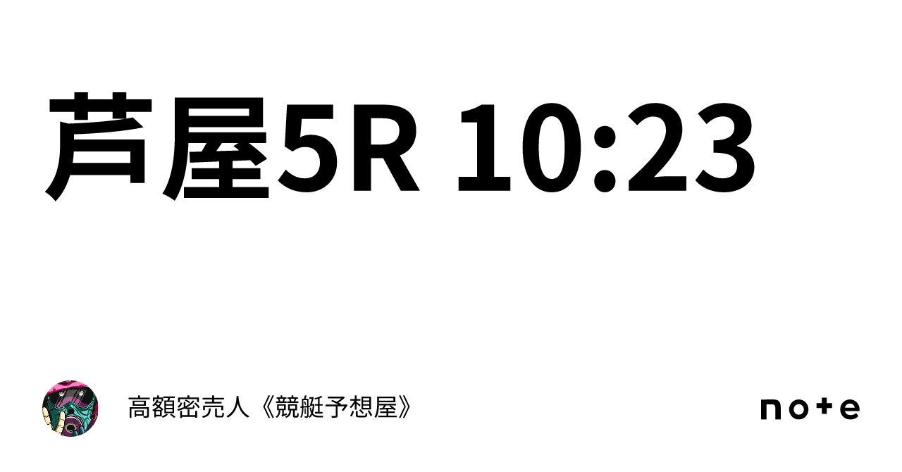 芦屋5R 10:23｜高額密売人《競艇予想屋》