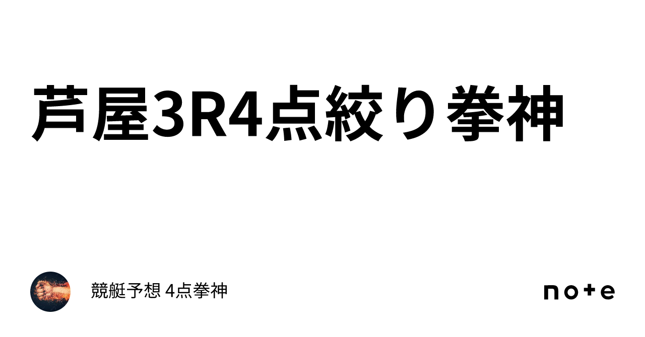 芦屋3R🔥4点絞り🔥拳神｜【競艇予想】1点予想の拳神🔥