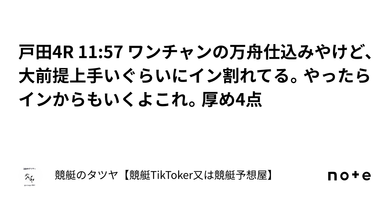 戸田4R 11:57 ワンチャンの万舟仕込みやけど、大前提上手いぐらいにイン割れてる。やったらインからもいくよこれ。厚め4点｜競艇のタツヤ【競艇TikToker又は競艇予想屋】