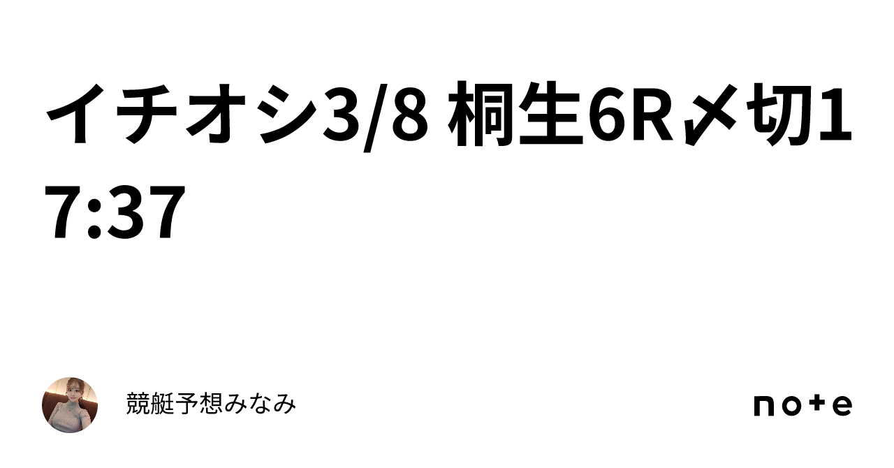 ♥️イチオシ♥️3/8 桐生6R🌸〆切17:37｜競艇予想みなみ🚤