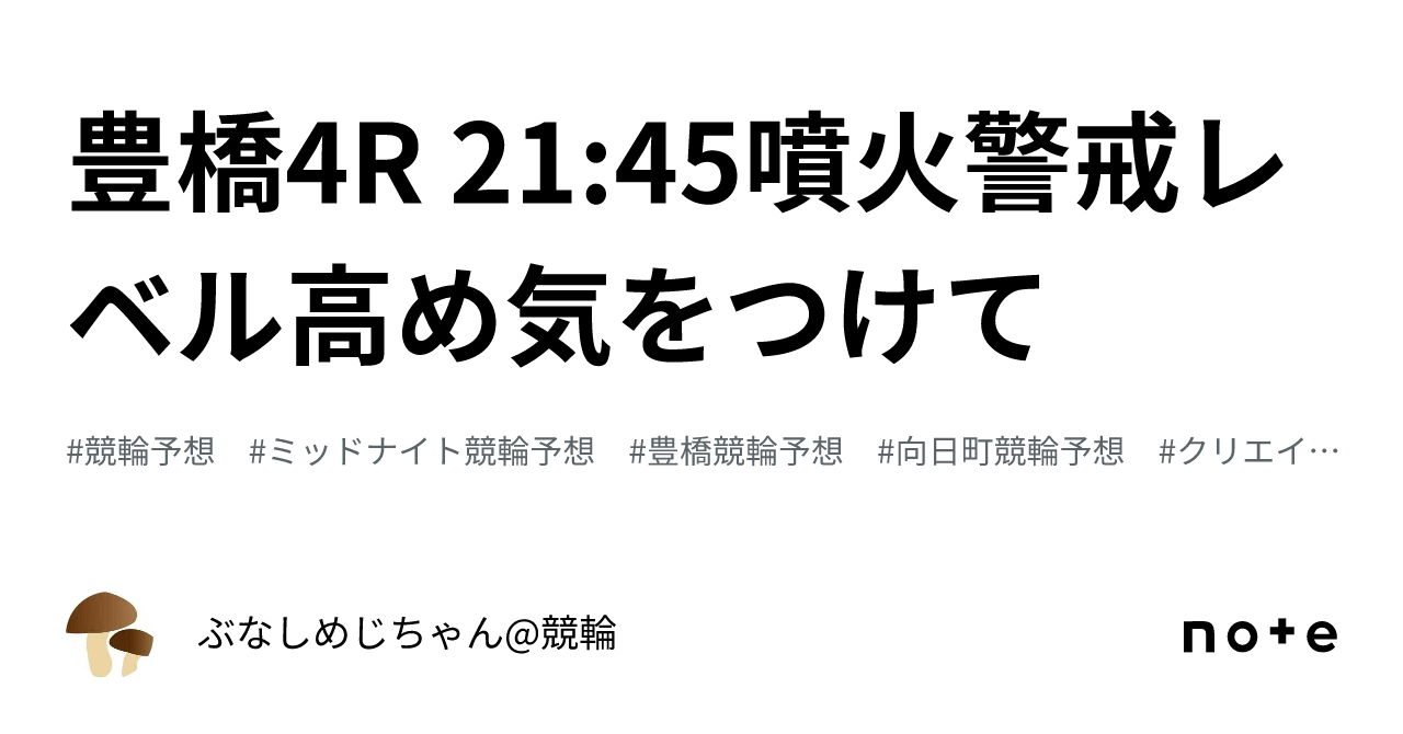 豊橋4R 21:45🔥🌋噴火警戒レベル高め気をつけて🌋🔥｜ぶなしめじちゃん@競輪