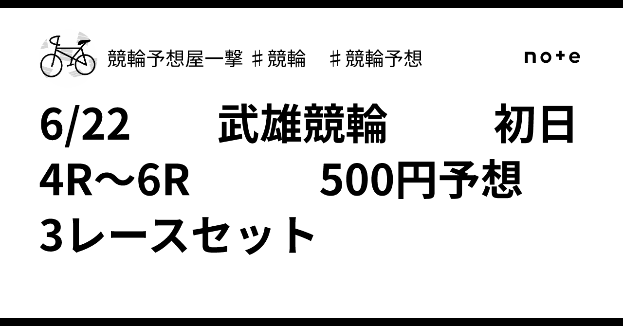 6/22 武雄競輪 初日 4R～6R 500円予想 3レースセット｜競輪予想屋一撃 ♯競輪 ♯競輪予想