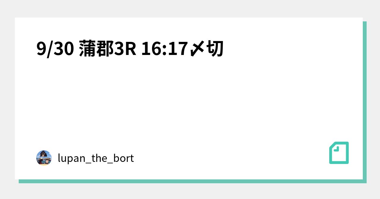 9/30 蒲郡3R 16:17〆切🔥｜lupan_the_bort｜note