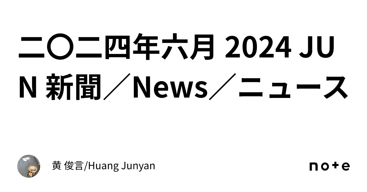 📰二〇二四年六月 2024 JUN 新聞／News／ニュース｜黄 俊言/Huang Junyan