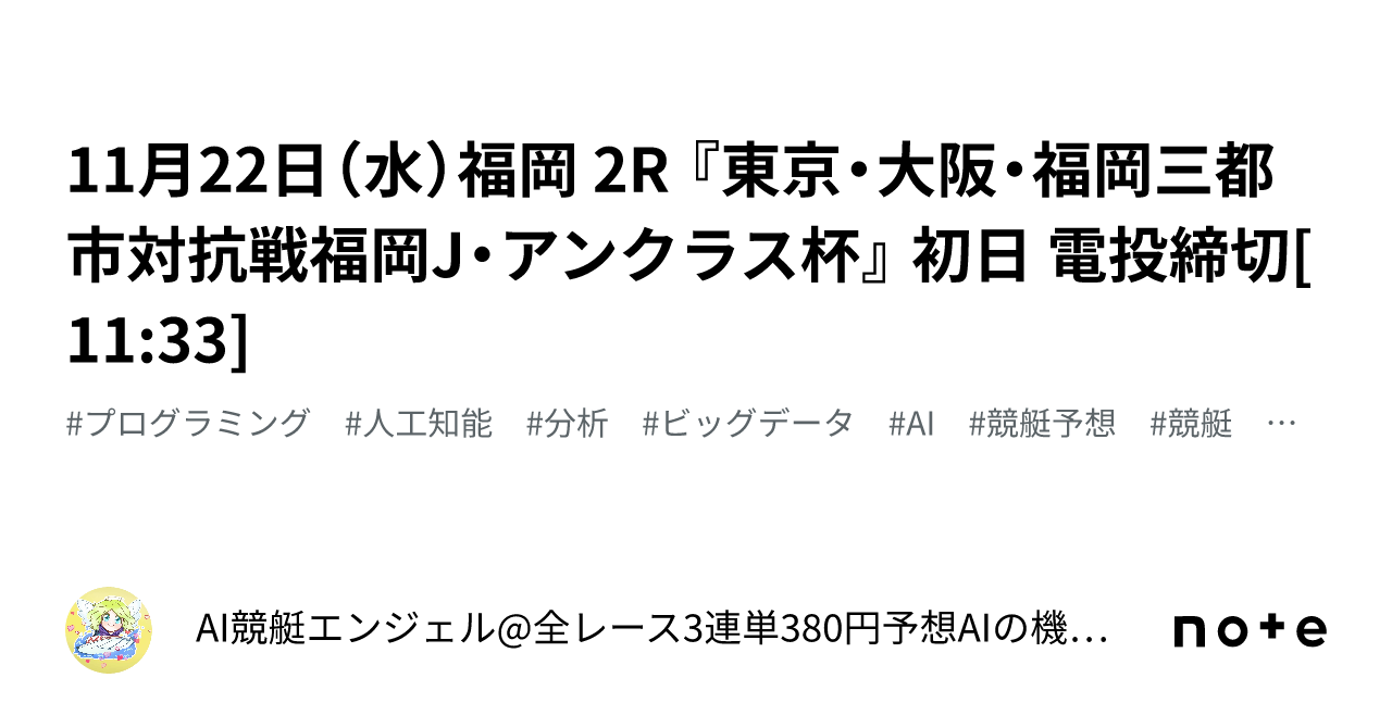 11月22日（水）福岡 2R 『東京・大阪・福岡三都市対抗戦福岡J・アンクラス杯』 初日 電投締切[11:33]｜AI競艇エンジェル@全レース3連単380円予想 AIの機械学習で驚異の的中率 ...