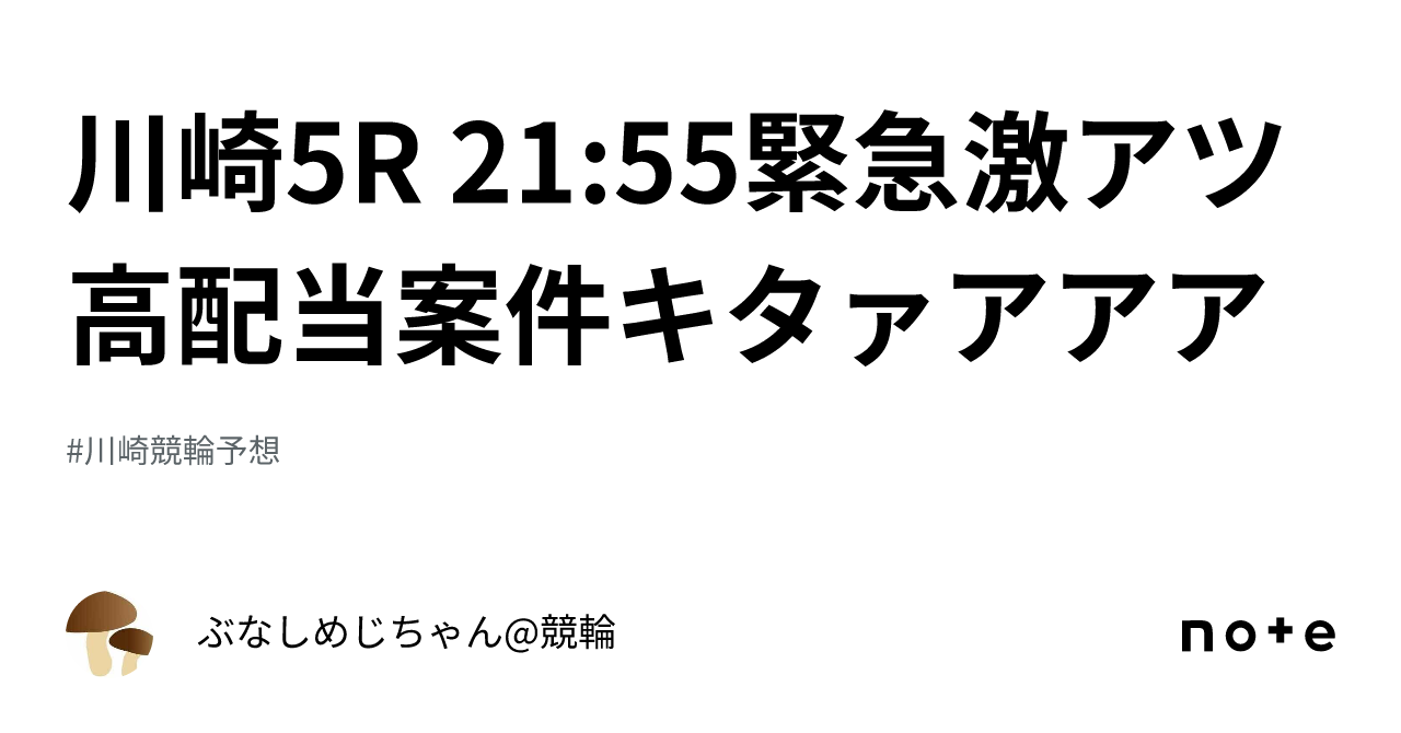 川崎5R 21:55🔥🆘緊急激アツ高配当案件キタァアアア🆘🔥｜ぶなしめじちゃん@競輪