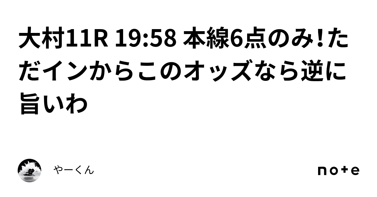 大村11R 19:58 本線6点のみ！ただインからこのオッズなら逆に旨いわ｜やーくん