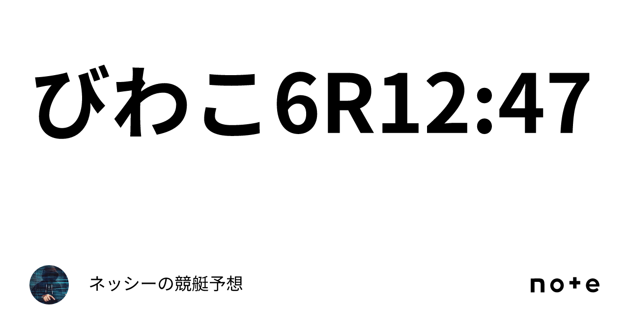 びわこ6R12:47🔥｜ネッシーの競艇予想🚤