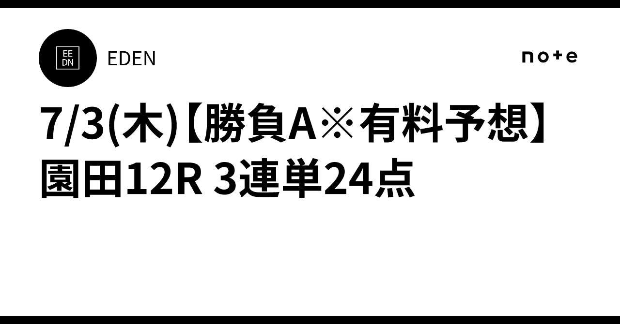7/3(木)【勝負A※有料予想】園田12R 3連単24点｜EDEN