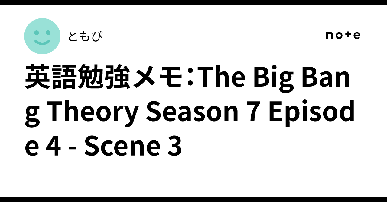 英語勉強メモ：the Big Bang Theory Season 7 Episode 4 Scene 3｜ともぴ