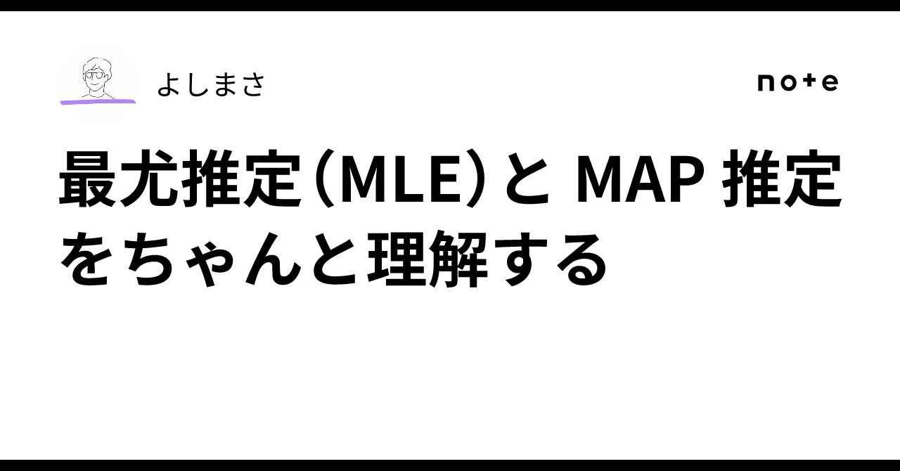 最尤推定（MLE）と MAP 推定をちゃんと理解する｜よしまさ