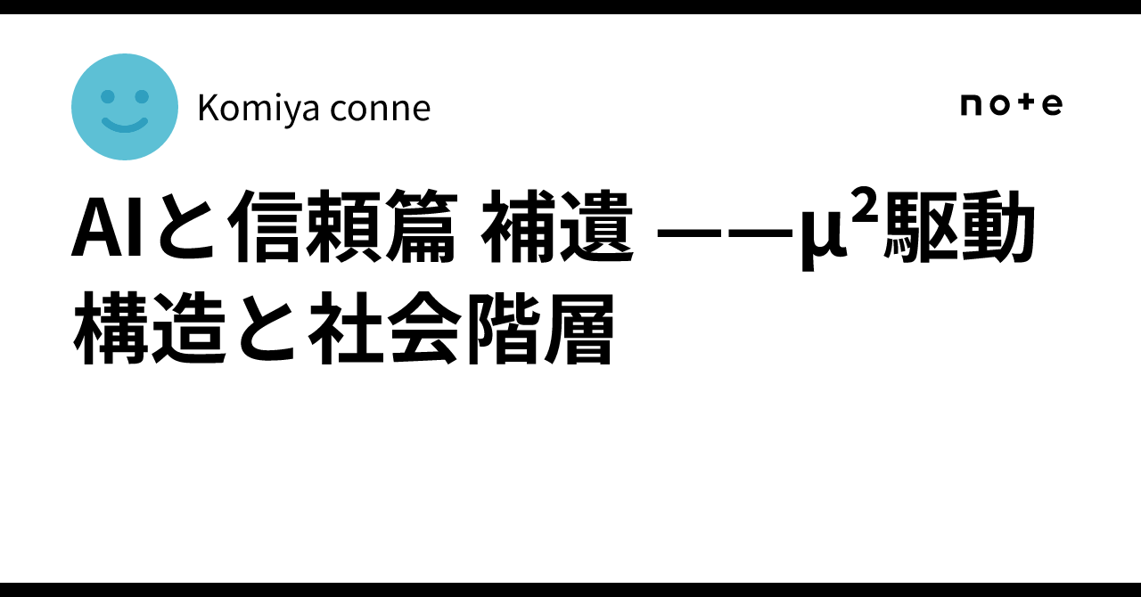 AIと信頼篇 補遺 ——μ²駆動構造と社会階層｜Komiya conne