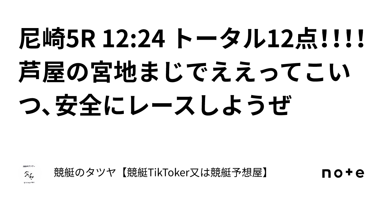 尼崎5R 12:24 トータル12点！！！！芦屋の宮地まじでええってこいつ、安全にレースしようぜ｜競艇のタツヤ【競艇TikToker又は競艇予想屋】