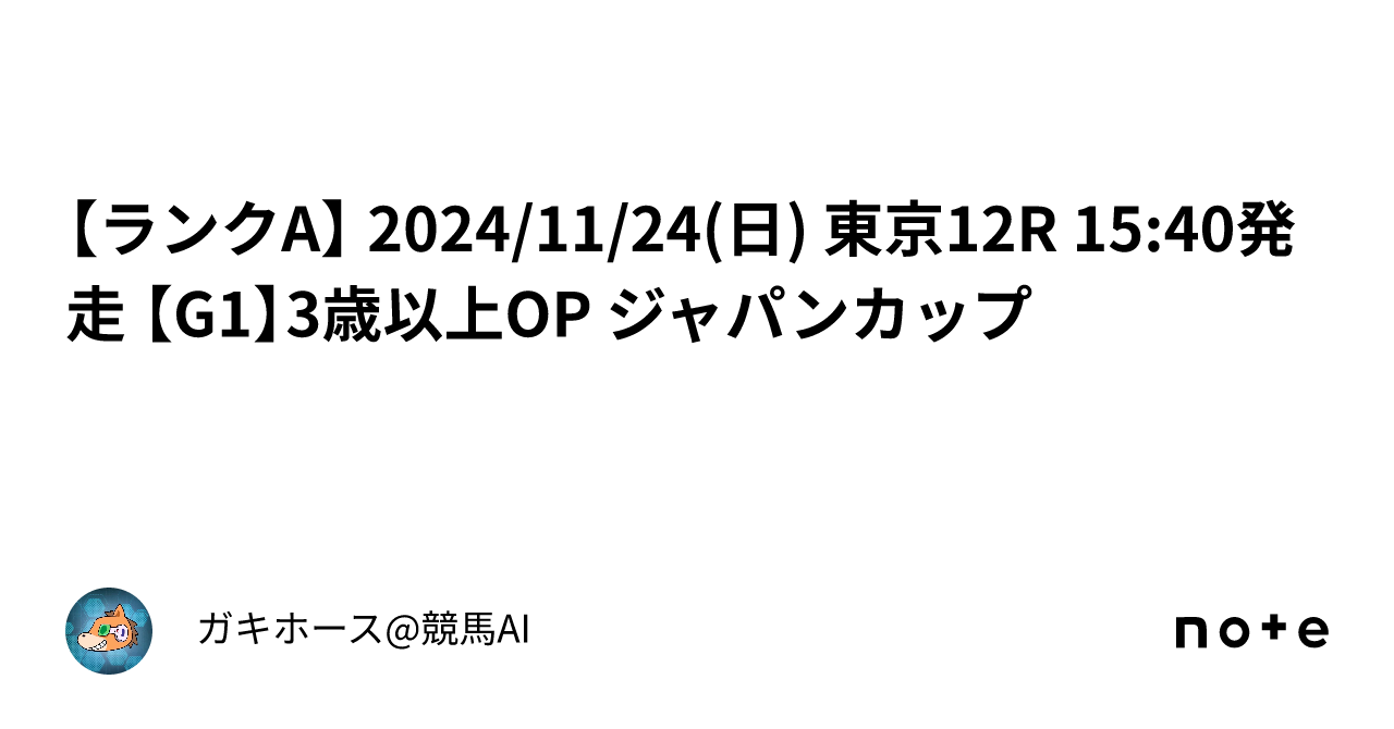 【ランクA】 2024/11/24(日) 東京12R 15:40発走 【G1】3歳以上OP ジャパンカップ ｜ガキホース@競馬AI