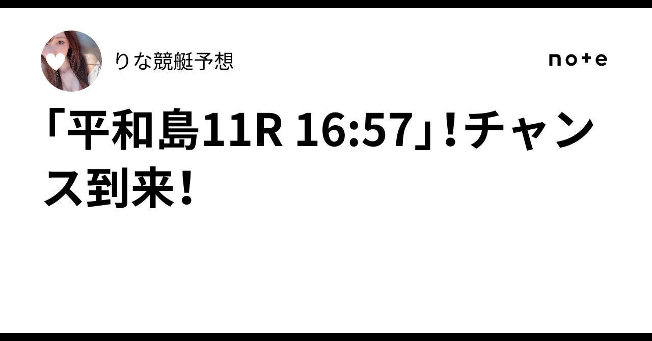 「平和島11R 16:57」！チャンス到来！🦄🌈｜🎀りな🎀競艇予想