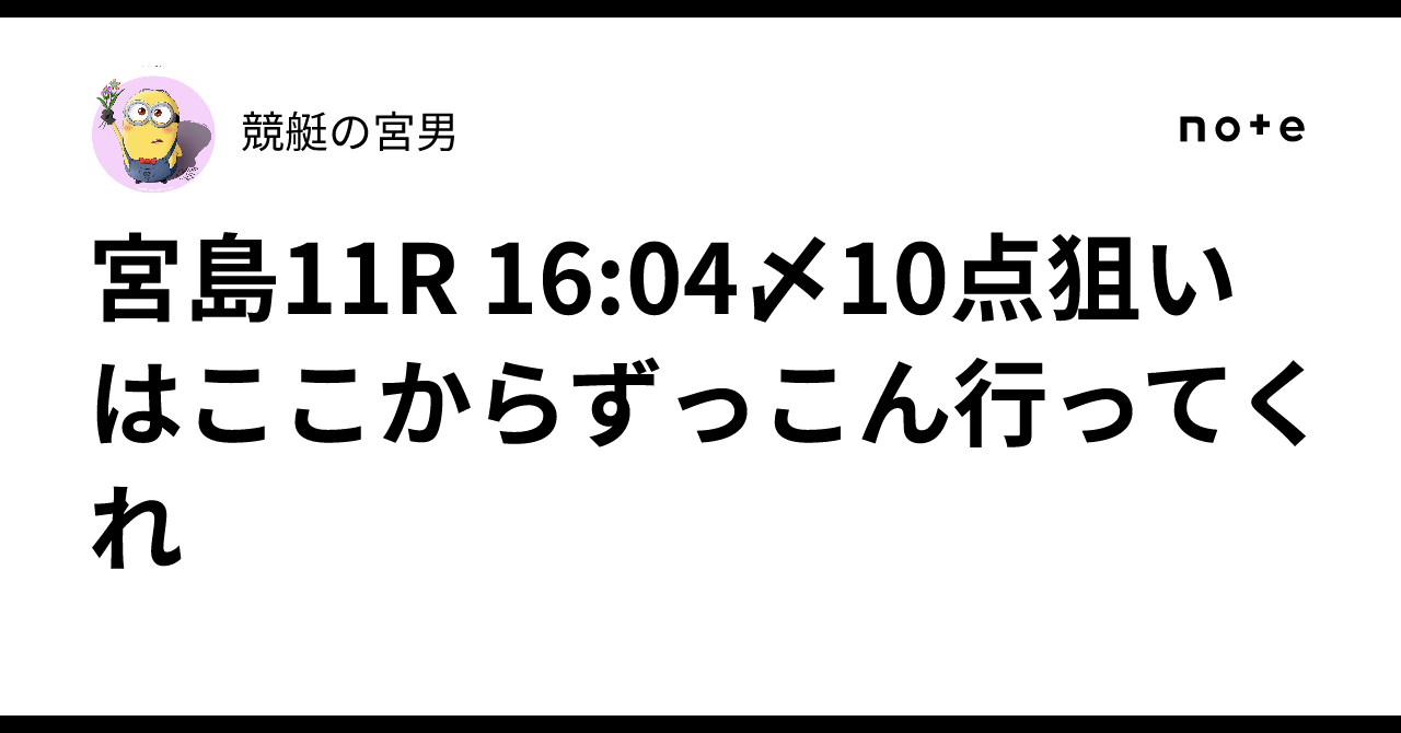 宮島11R 16:04〆10点狙いはここからずっこん行ってくれ｜競艇の宮男