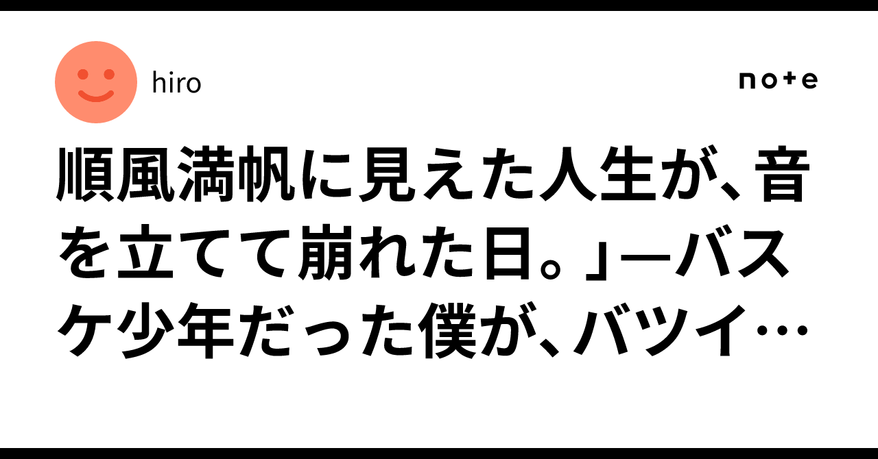 順風満帆に見えた人生が、音を立てて崩れた日。」—バスケ少年だった僕が、バツイチになるまでの話#初めてのnote｜hiro