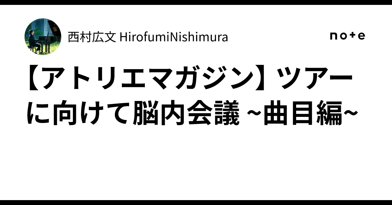【アトリエマガジン】 ツアーに向けて脳内会議 ~曲目編~｜西村広文 HirofumiNishimura