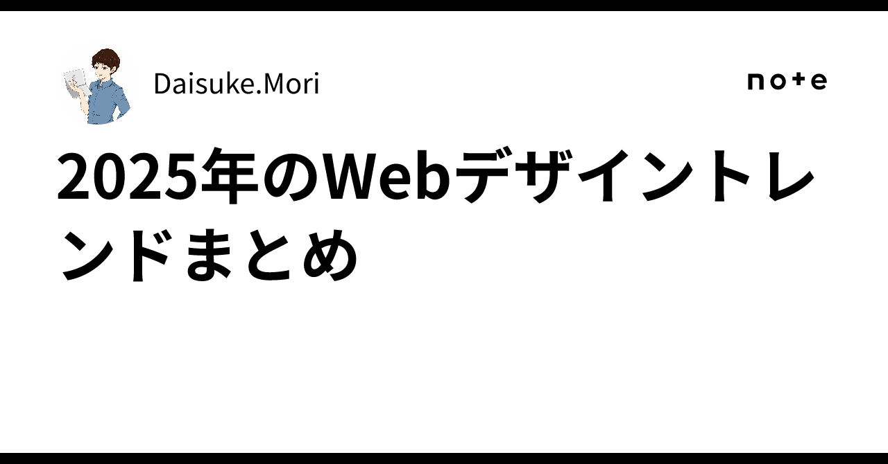 2025年のWebデザイントレンドまとめ｜Daisuke.Mori