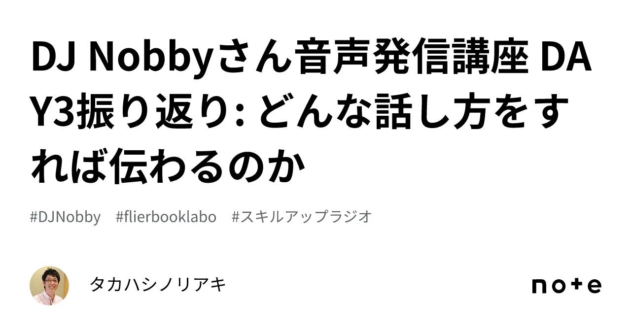 DJ Nobbyさん音声発信講座 DAY3振り返り: どんな話し方をすれば伝わるのか｜タカハシノリアキ