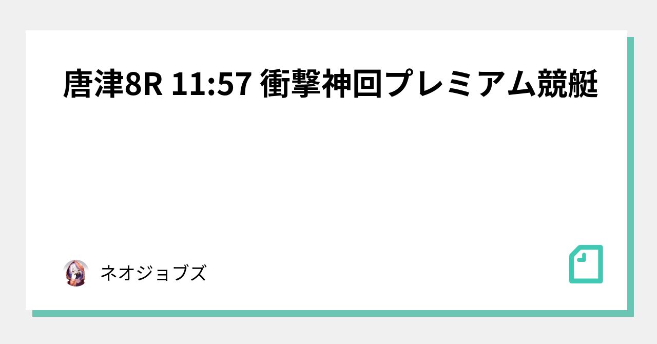 🔥🚤唐津8R 11:57 衝撃神回プレミアム競艇🔥🚤｜競艇予想 競輪予想 オートレース予想｜note