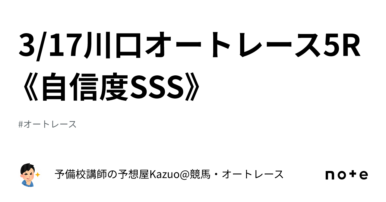 3/17川口オートレース5R《自信度SSS》｜予備校講師の予想屋Kazuo@競馬・オートレース