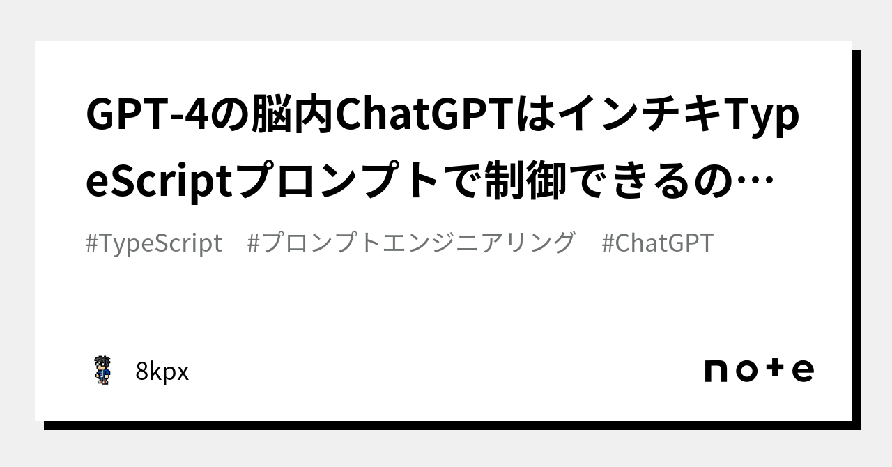 GPT-4の脳内ChatGPTはインチキTypeScriptプロンプトで制御できるのか？｜8kpx