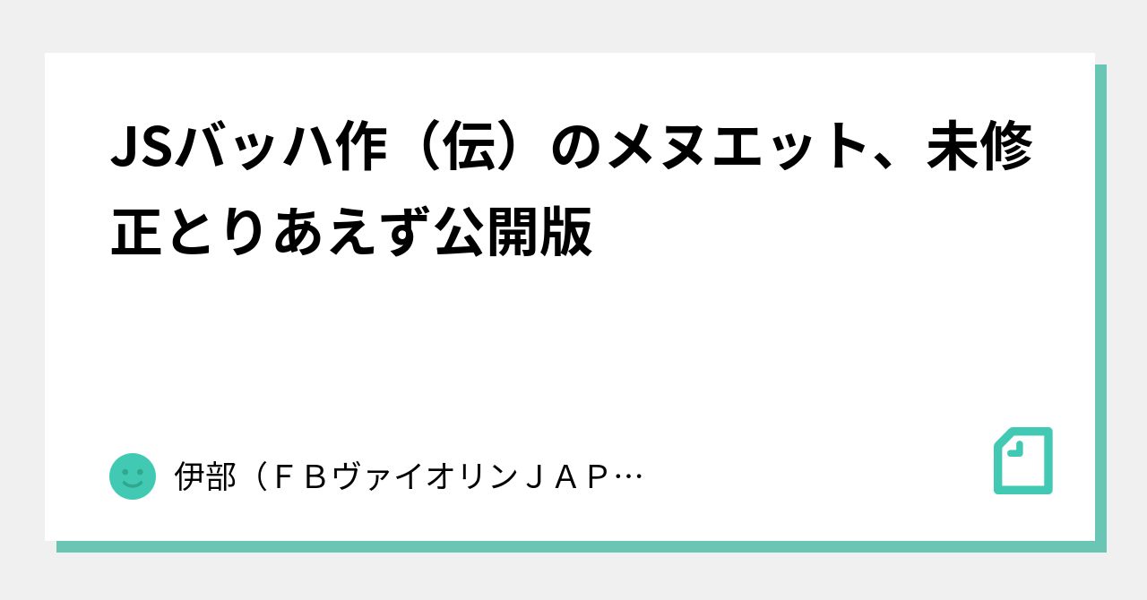 JSバッハ作（伝）のメヌエット、未修正とりあえず公開版｜伊部（FBヴァイオリンJAPAN主催者）｜note