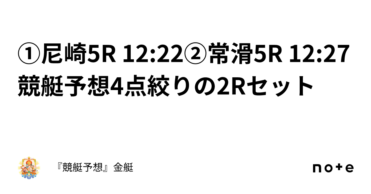 ①尼崎5R 12:22②常滑5R 12:27🔥競艇予想🔥4点絞りの2Rセット🔥｜『競艇予想』金艇💰️