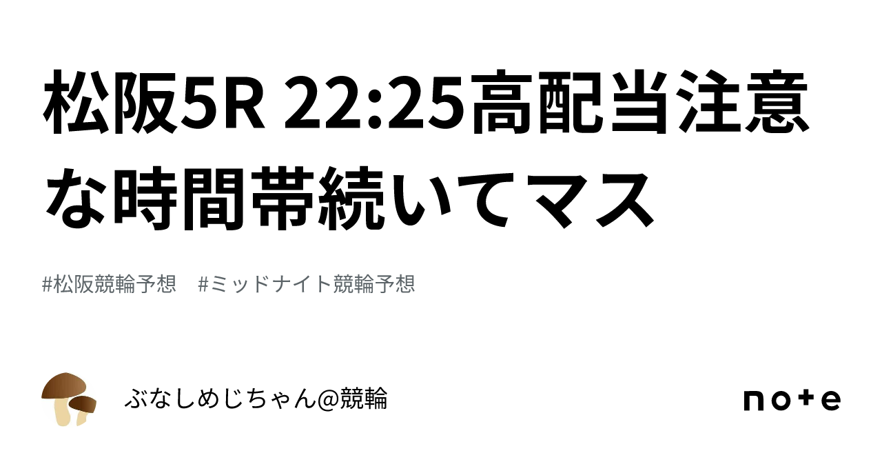 松阪5R 22:25🔥⚠️高配当注意な時間帯続いてマス⚠️🔥｜ぶなしめじちゃん@競輪