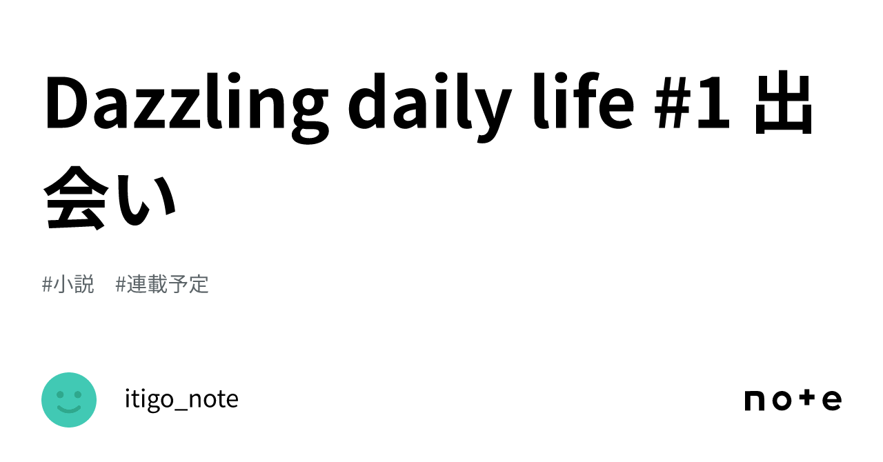 Dazzling daily life #1 出会い｜itigo_note