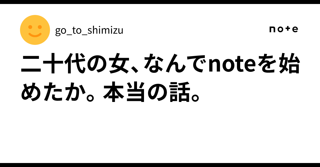 二十代の女、なんでnoteを始めたか。本当の話。｜go_to_shimizu