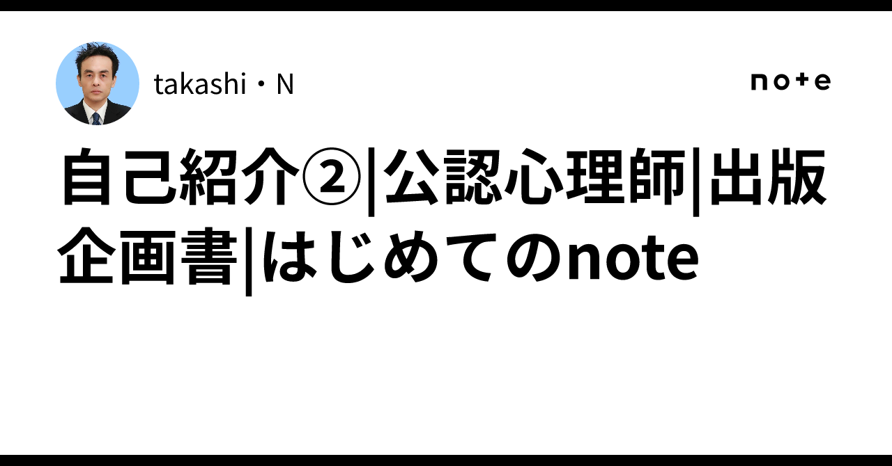 自己紹介②|公認心理師|出版企画書|はじめてのnote｜takashi・N