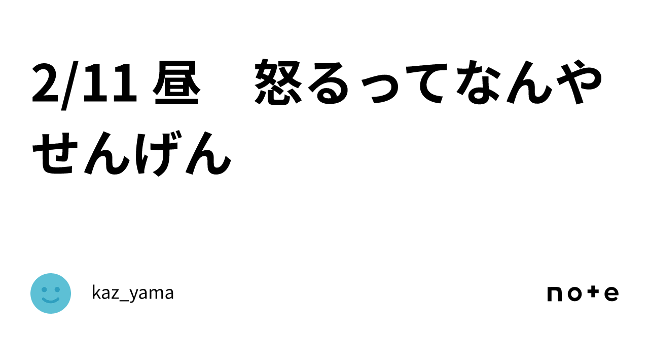 2/11 昼 怒るってなんや せんげん｜kaz_yama