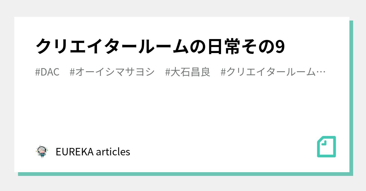 クリエイタールームの日常その9｜EUREKA articles